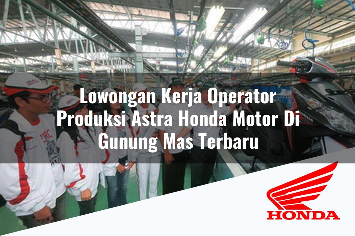 Lowongan Kerja Operator Produksi Astra Honda Motor di Gunung Mas Terbaru | REKAPTOKO.COM