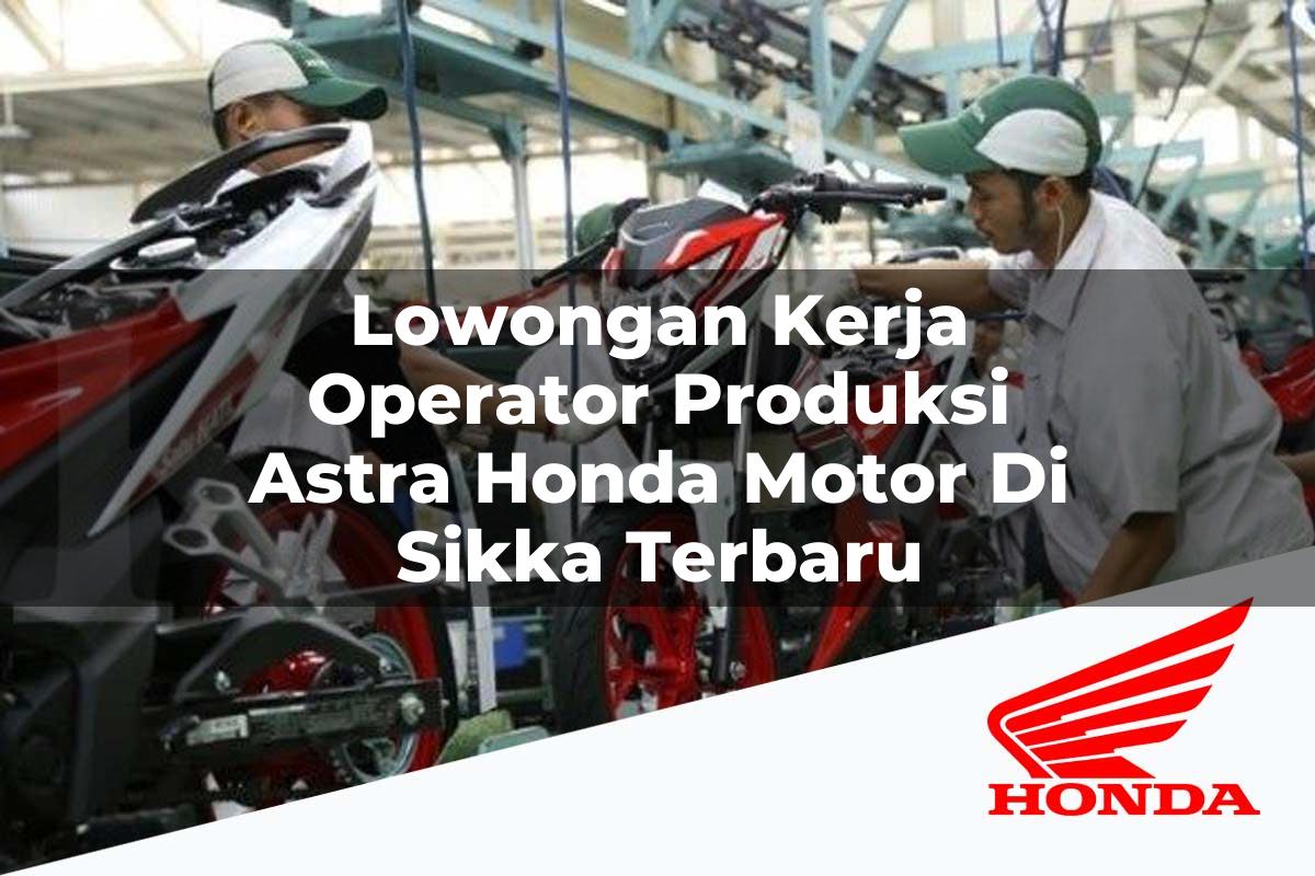 Lowongan Kerja Operator Produksi Astra Honda Motor di Sikka Terbaru | REKAPTOKO.COM
