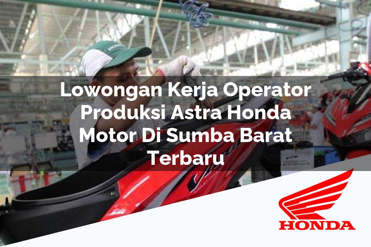 Lowongan Kerja Operator Produksi Astra Honda Motor di Sumba Barat ...